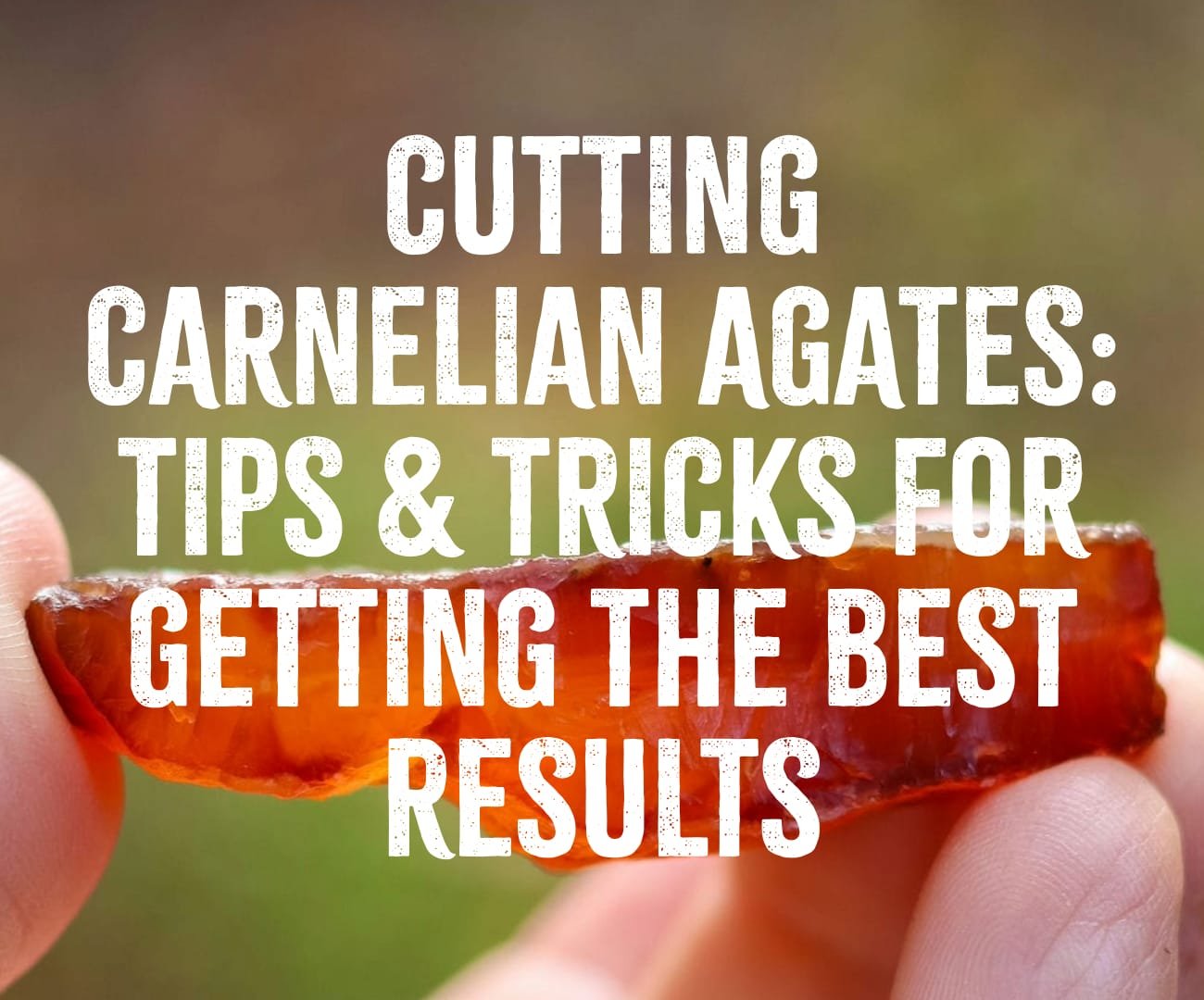 Cutting Carnelian Agates: Tips & Tricks for Getting the Best Results